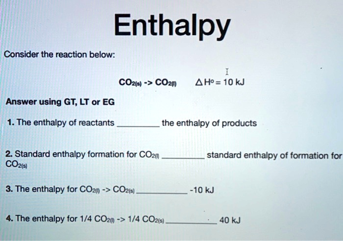 SOLVED: Enthalpy Consider the reaction below: COzts) -> COzm) 4Ho= 10kJ Answer using GT; LT or ...