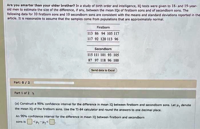 SOLVED: Are you smarter than your older brother? In a study of birth order and intelligence, IQ ...