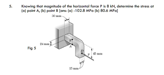 5. Knowing that magnitude of the horizontal force P is 8 kN, determine the stress at (a) point A ...