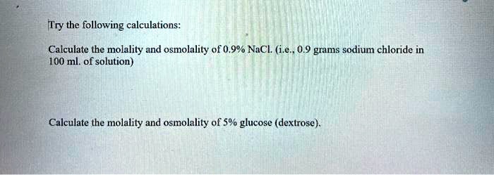 Try the following calculations: Calculate the molality and osmolality of 0.9% NaCl (i.e., 0.9 ...