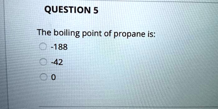 SOLVED: QUESTION 5 The boiling point of propane is: -188 -42