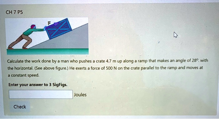 SOLVED: CH 7 P5 Calculate the work done by a man who pushes a crate 4.7 m up along a ramp that ...