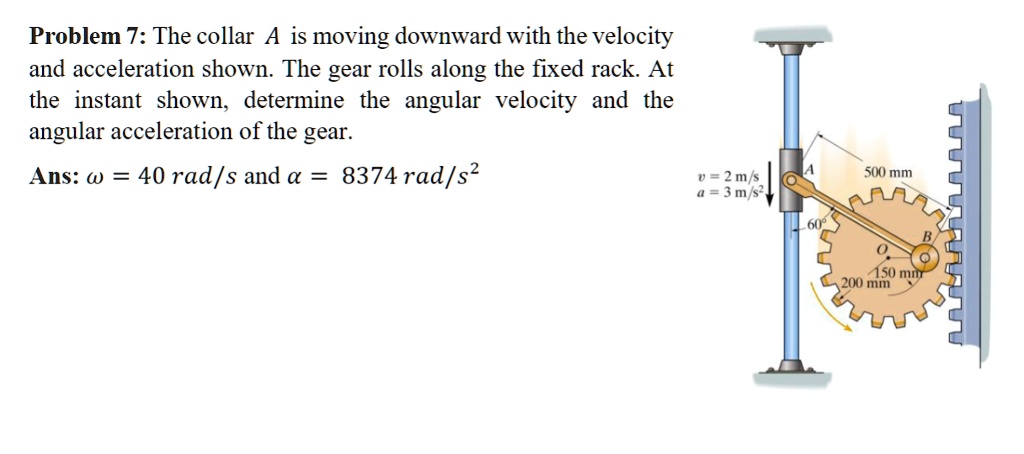 Problem 7: The collar A is moving downward with the velocity and acceleration shown. The gear ...