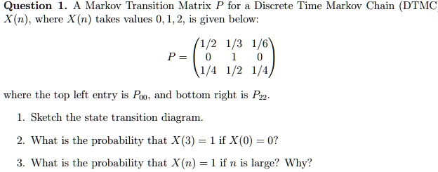 SOLVED: Question 1. A Markov Transition Matrix P for Discrete Time Markov Chain (DTMC X(n ...