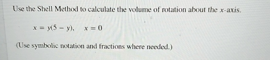 use the shell method to calculate the volume of rotation about the x axis xy5 yx0 use symbolic ...
