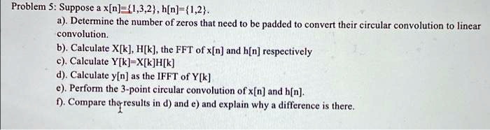 Problem 5: Suppose x[n] = 1, 3, 2, h[n] = 1, 2. a. Determine the number of zeros that need to be ...
