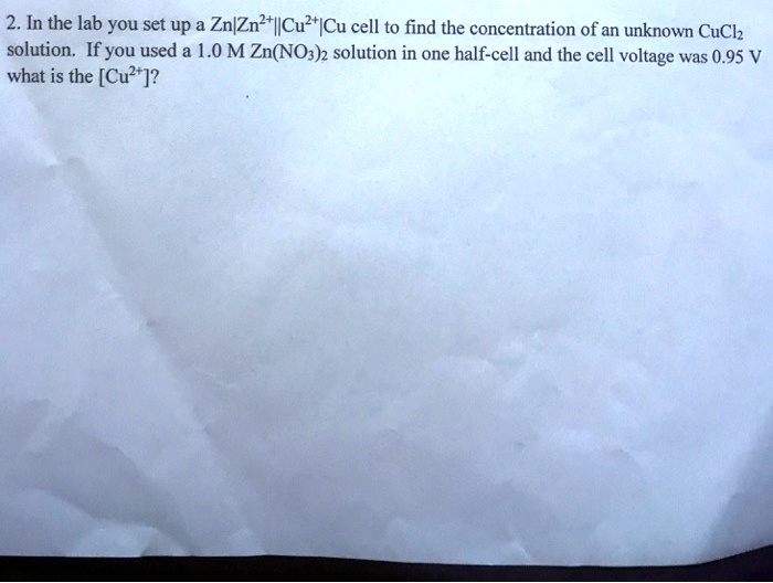 2. In the lab you set up a Zn|Zn^2+||Cu^2+|Cu cell to find the ...