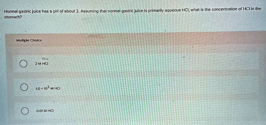 normal gastric juice has a ph of about 2 assuming that normal gastric juice is primarily aqueous ...