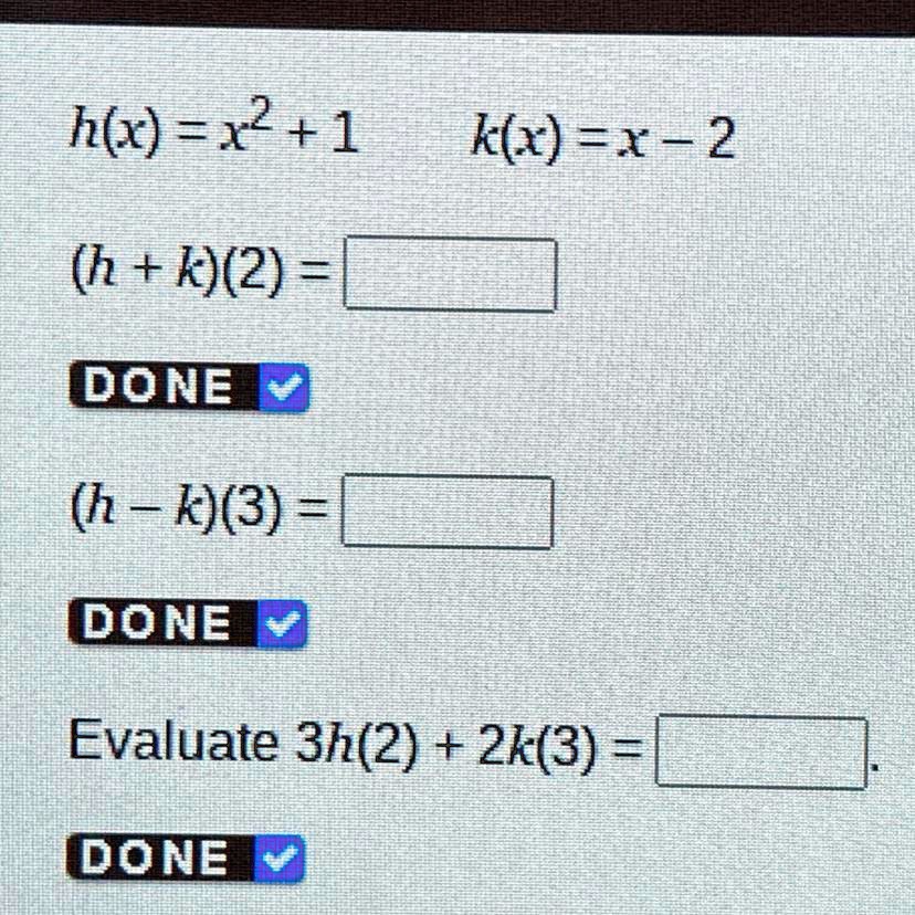 h(x) = x^2 + 1 (h+k)(2) = k(x) = x - 2 (h-k)(3) = Evaluate 3h(2) + 2k(3)