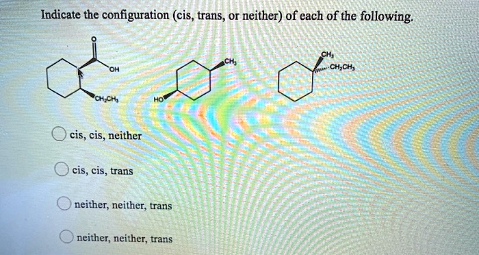 SOLVED: Indicate the configuration (cis, trans Or neither) of each of ...