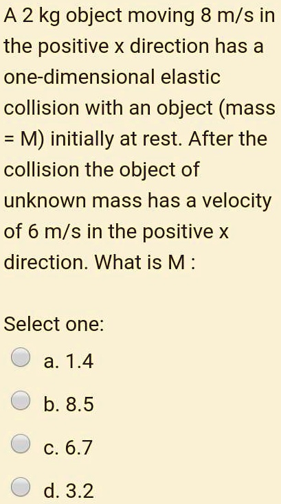 A 2 Kg Object Moving 8 M S In The Positive X Direction Has A One Dimensional Elastic Collision