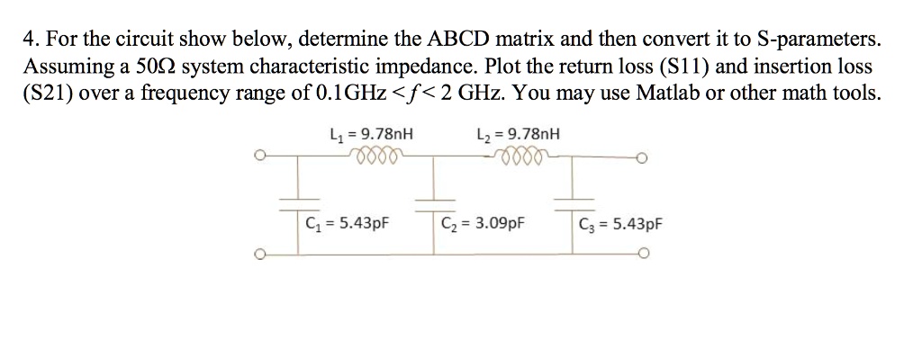 4. For the circuit show below, determine the ABCD matrix and then convert it to S-parameters ...