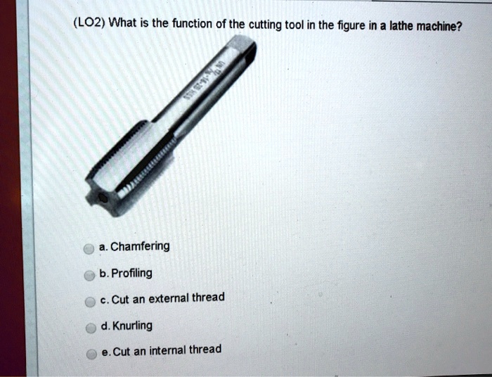 (LO2) What is the function of the cutting tool in the figure in a lathe ...
