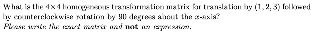 SOLVED: What is the 4x4 homogeneous transformation matrix for ...