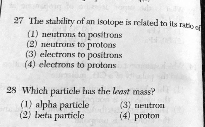 SOLVED: 27 The stability of an isotope is related to its ratio 0f (1) neutrons to positrons (2 ...