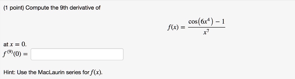 Compute the nth derivative of cos(6x^4 - 1/x) = x at x = 0 f^(9)(0) Hint: Use the Maclaurin ...
