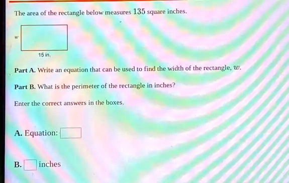 The area of the rectangle below measures 135 square inches. W 15 in ...