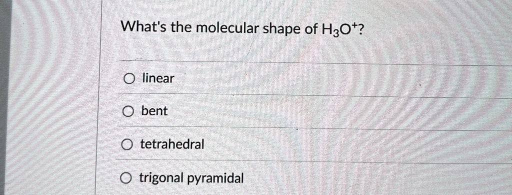 What's the molecular shape of H3O^+? linear bent tetrahedral trigonal ...