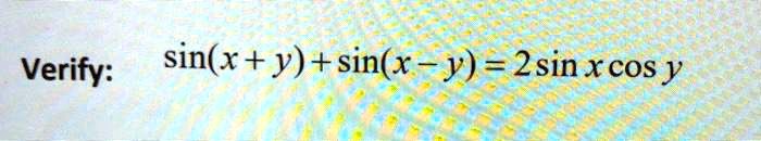 SOLVED: Verify: sin(x+ y)+sin(x - y) = 2sin x cos y