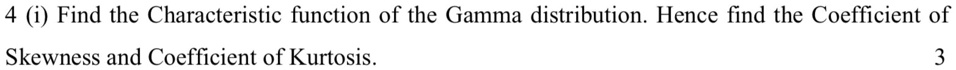 4 (i) Find the Characteristic function of the Gamma distribution. Hence ...