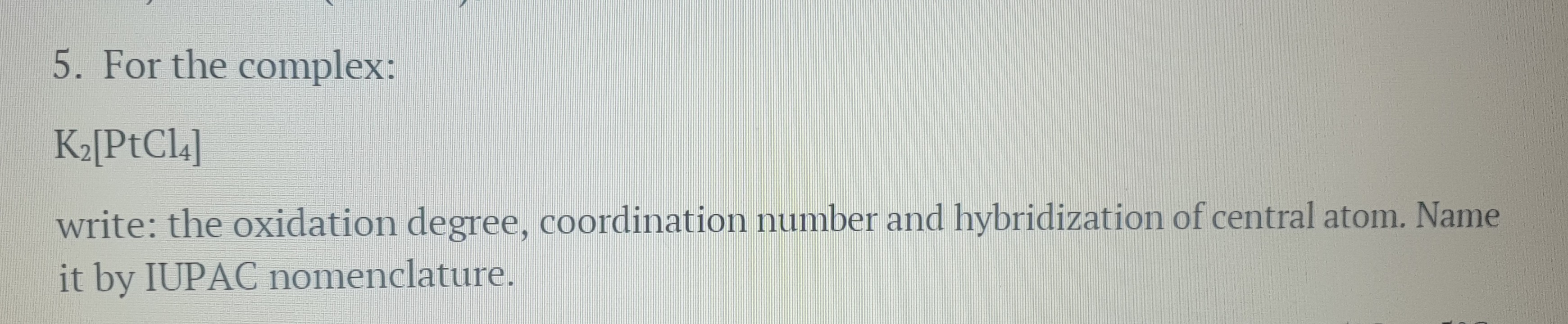 5. For the complex: K2[PtCl4] write: the oxidation degree, coordination ...