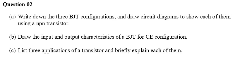Question 02 (a) Write down the three BJT configurations, and draw ...