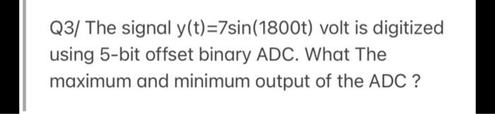 SOLVED: Q3/The signal y(t) = 7sin(1800t) volts is digitized using a 5-bit offset binary ADC ...