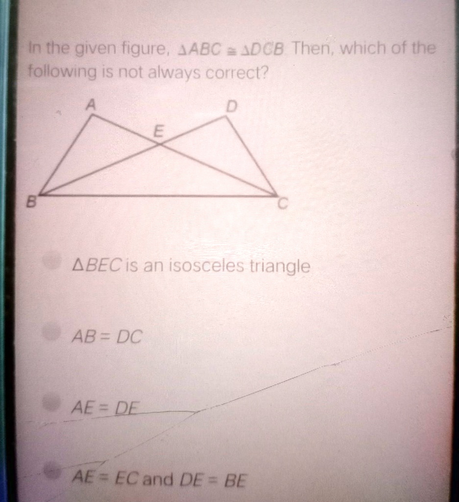 SOLVED: In the given figure, triangle ABC =triangle DCB Then, which of thefollowing is not ...