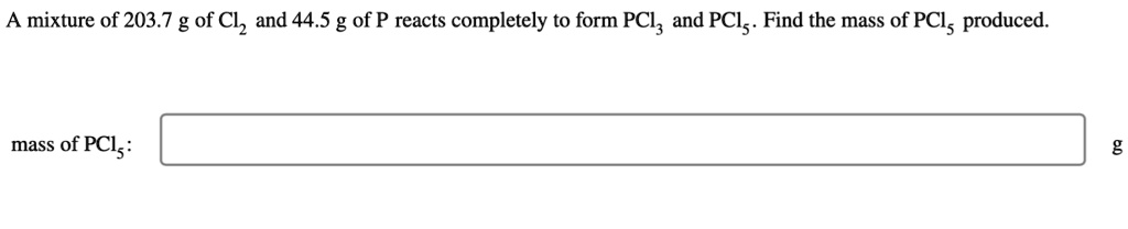 SOLVED: A mixture of 203.7 g of Cl, and 44.5 g of P reacts completely ...