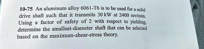 10-75 An aluminum alloy 6061-T6 is to be used for a solid drive shaft ...