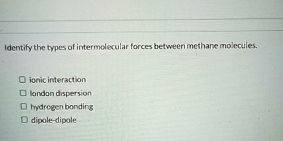 [GET ANSWER] identify the types of intermolecular forces between ...