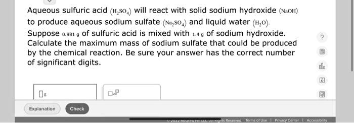 SOLVED: Aqueous sulfuric acid (H2SO4) will react with solid sodium hydroxide (NaOH) to produce ...