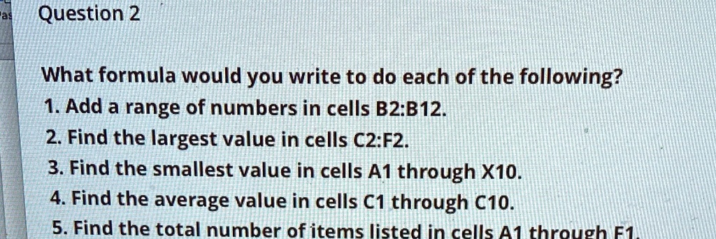 SOLVED: Question 2 What formula would you write to do each of the following? 1. Add a range of ...