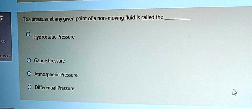 7 The pressure at any given point of a non-moving fluid is called the ...