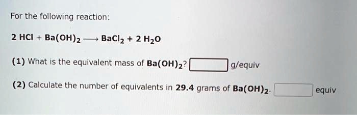For the following reaction: 2 HCI + Ba(OH)2 ? BaCl2 + 2 H2O (1) What is ...