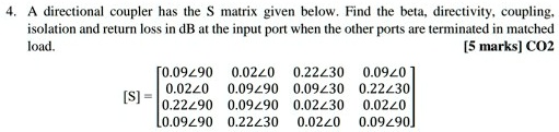 SOLVED: A directional coupler has the S matrix given below. Find the beta, directivity, coupling ...