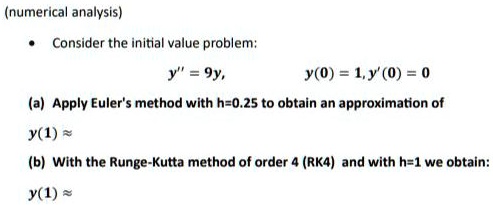 Consider the initial value problem: y” = 9y, y(0) = 1, y'(0) = 0 (a) Apply Euler's method with h ...