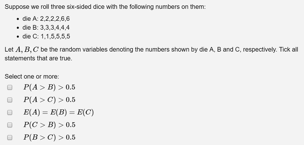 SOLVED: Suppose we roll three six-sided dice with the following numbers on them: die A: 2,2,2,2 ...