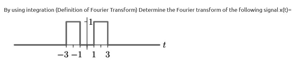 By using integration (Definition of Fourier Transform) Determine the Fourier transform of the ...