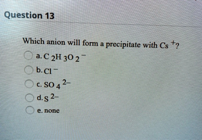 SOLVED: Question 13 Which anion will form a precipitate with Cs +? a. € ...
