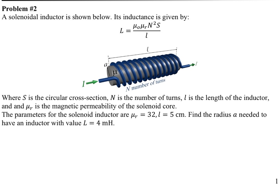 Problem #2 A solenoidal inductor is shown below. Its inductance is given by: L = (μ0 N^2 S)/(l ...