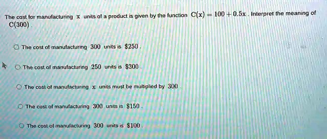SOLVED: The cost Iot manufacturing c(300) C(x) 100 0.Sx Interpret the ...