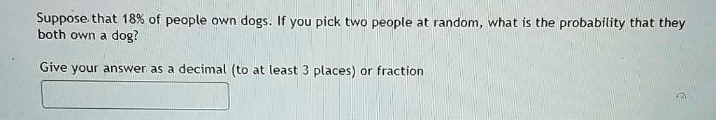 SOLVED: Suppose that 18% of people own dogs. If you pick two people at ...