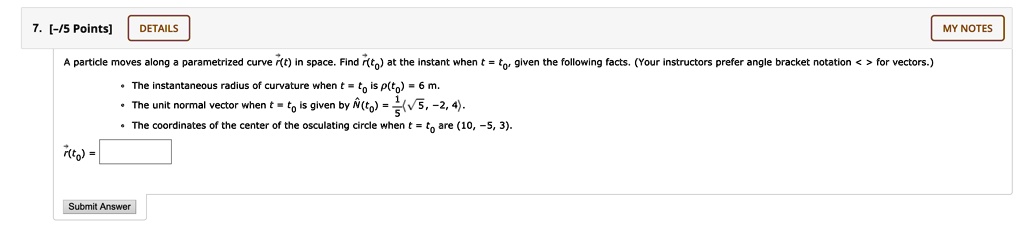 7. [-/5 Points] DETAILS A particle moves along a parametrized curve (vecr(t)) in space. Find ...