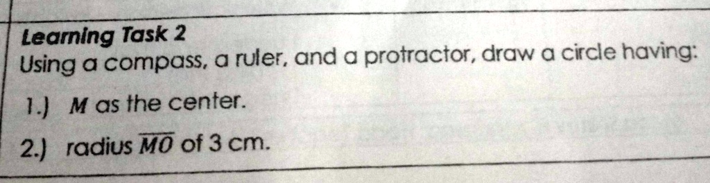 SOLVED: 'Learning Task 2 Using a compass, a ruler, and a protractor, draw a circle having: 1.) M ...