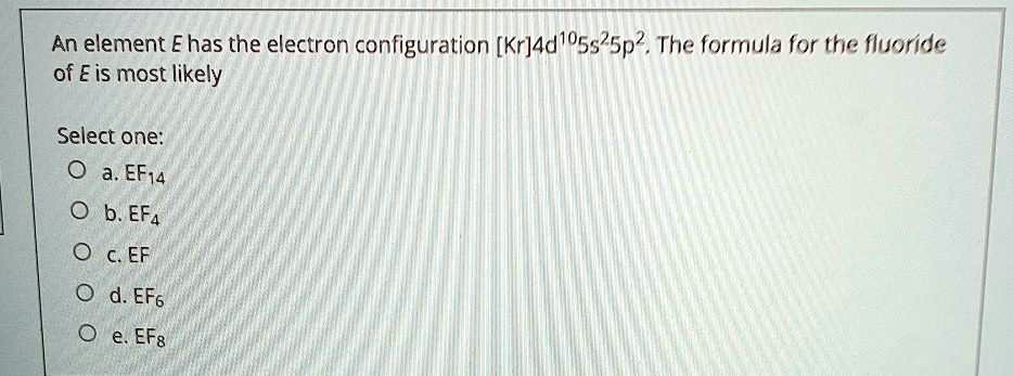 SOLVED: An element E has the electron configuration [Kr]4d^10 5s^2 5p^2. The formula for the ...