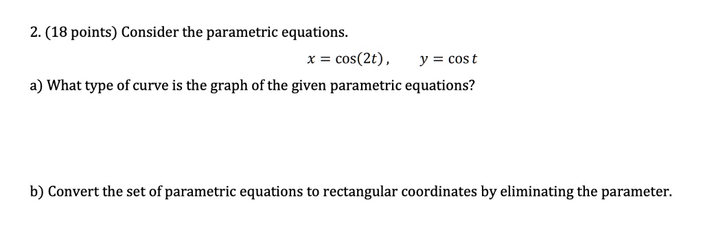 SOLVED:2. (18 points) Consider the parametric equations_ x = cos(2t) _ y = cos t a) What type of ...