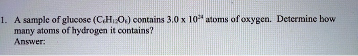 SOLVED: A sample of glucose (C6H12O6) contains 3.0 x 10^24 atoms of oxygen. Determine how many ...