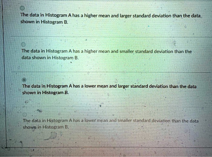 SOLVED:The data in Histogram A has a higher mean and larger standard ...