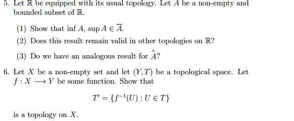 SOLVED: Let R be equipped with its usual topology. Let A be a non-empty and bounded subset of R ...